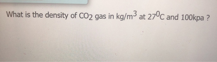 Solved What is the density of CO2 gas in kg/m3 at 27°C and | Chegg.com