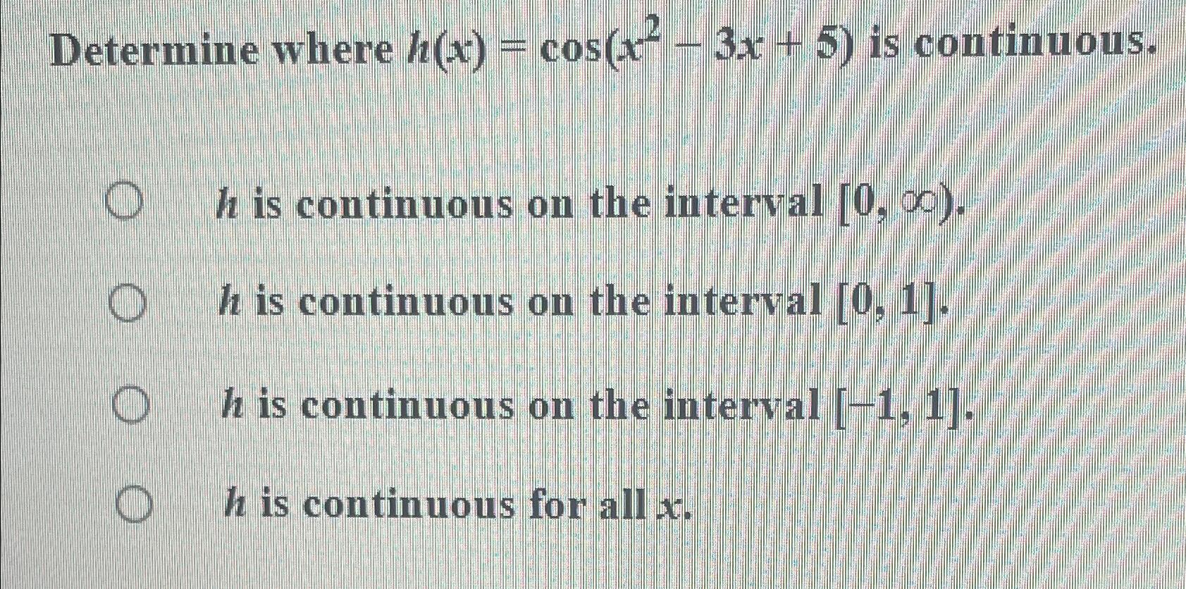Solved Determine where h(x)=cos(x2-3x+5) ﻿is continuous.h | Chegg.com
