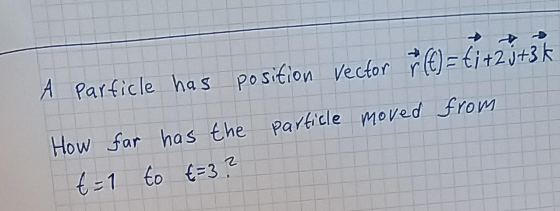 Solved A Parficle has position vector r(t)=ti+2j+3k How far | Chegg.com