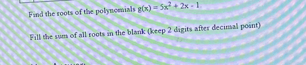 Solved Find the roots of the polynomials g(x)=5x2+2x-1.Fill | Chegg.com
