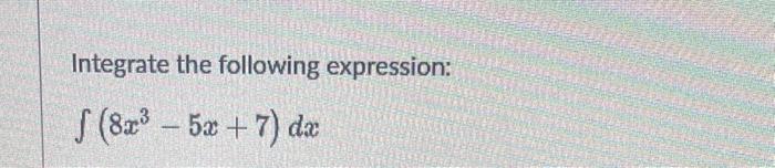 Solved Integrate the following expression: ∫(8x3−5x+7)dx | Chegg.com