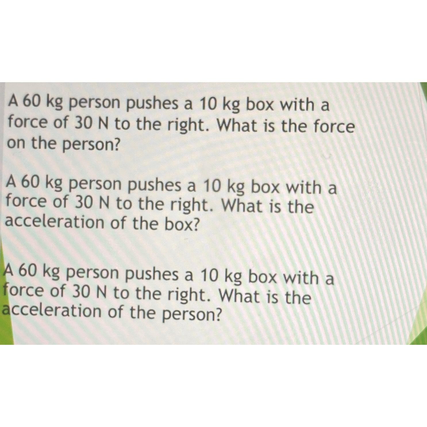 Solved A 60kg ﻿person pushes a 10kg ﻿box with a force of 30N | Chegg.com