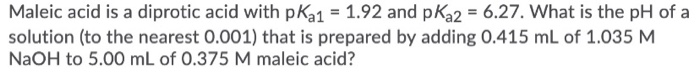 Solved Maleic acid is a diprotic acid with pka1 = 1.92 and | Chegg.com