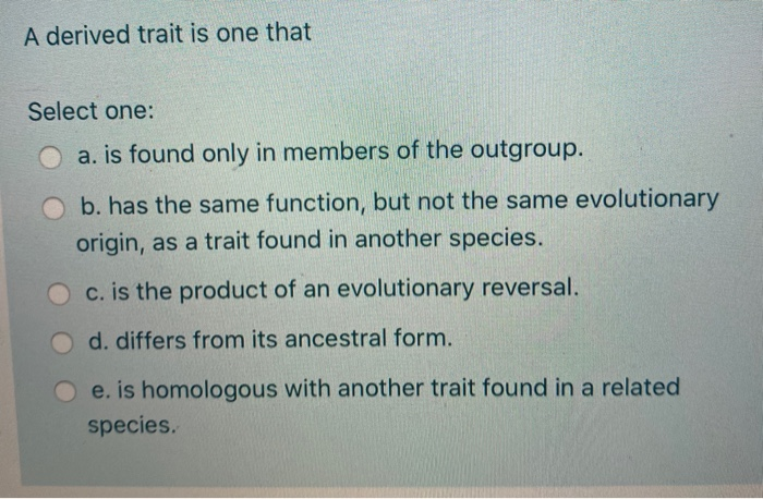 Solved A derived trait is one that Select one: a. is found | Chegg.com