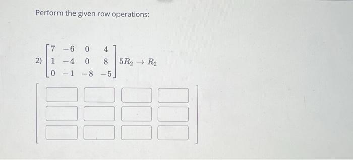 Solved Perform the given row operations: 2) | Chegg.com
