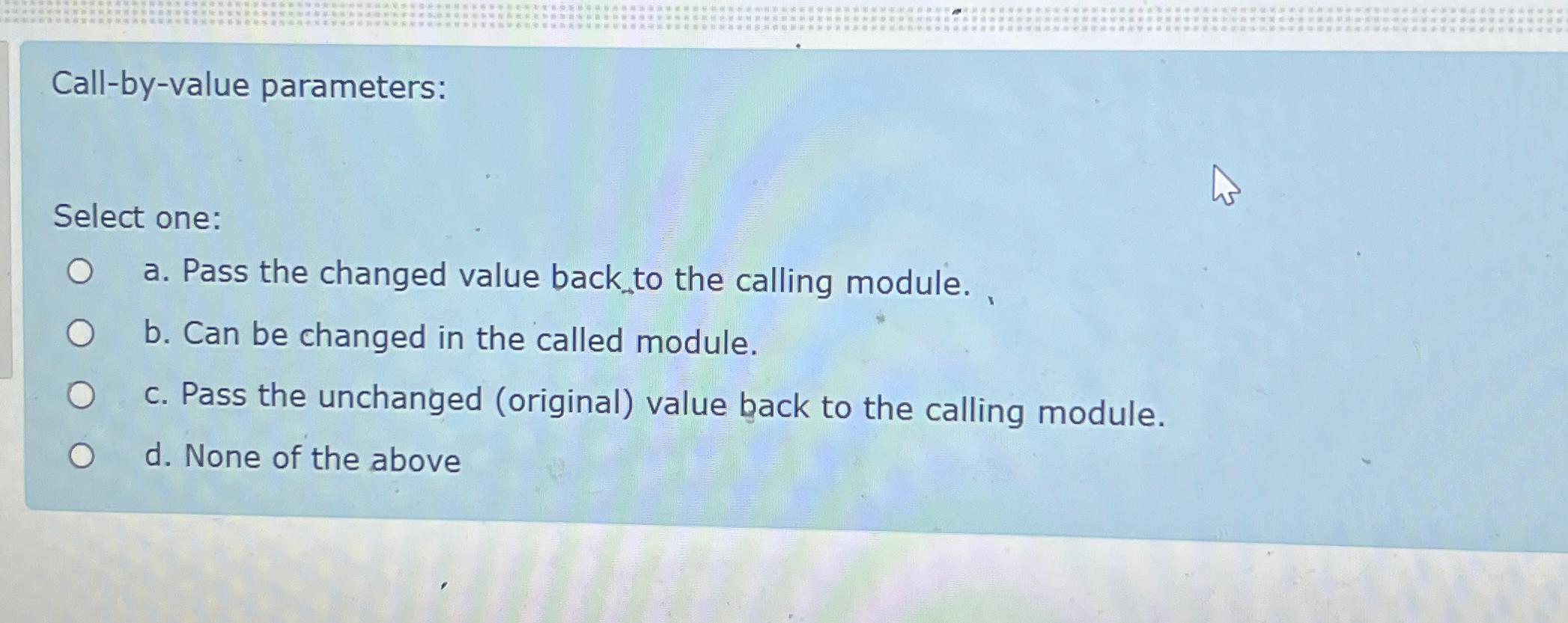 Solved Call-by-value parameters:Select one:a. ﻿Pass the | Chegg.com
