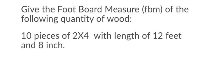 Solved Give the Foot Board Measure (fbm) of the following | Chegg.com