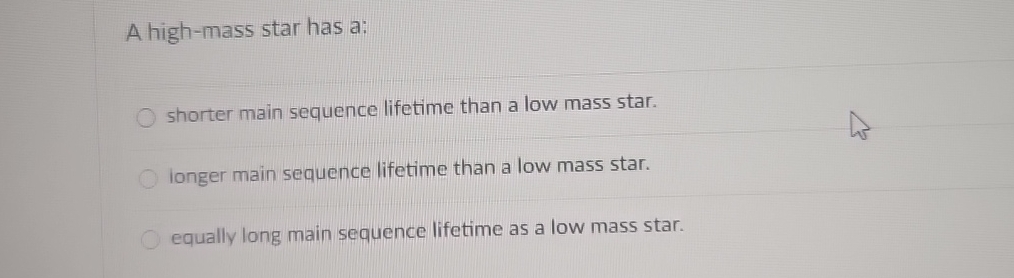 Solved A high-mass star has a:shorter main sequence lifetime | Chegg.com
