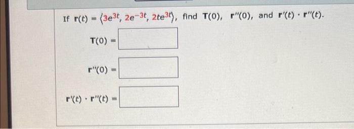 Solved If r(t)= 3e3t,2e−3t,2te3t , find T(0),r′′(0), and | Chegg.com