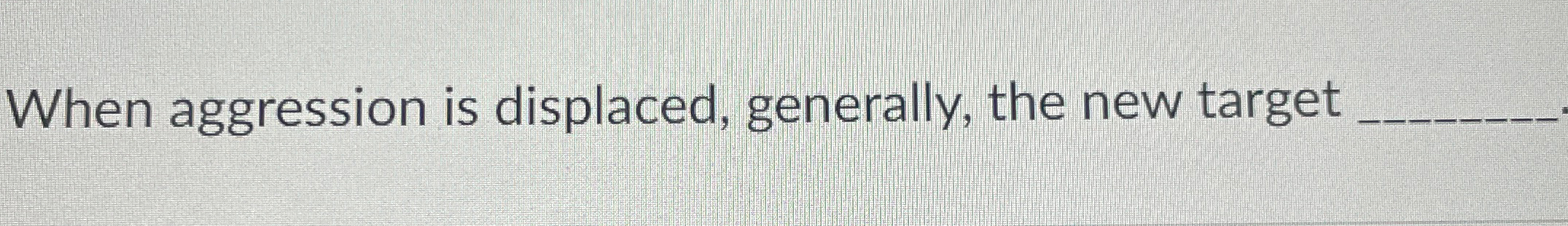 Solved When aggression is displaced, generally, the new | Chegg.com