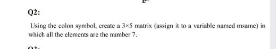 Solved Q2: Using the colon symbol, create a 3x5 matrix | Chegg.com