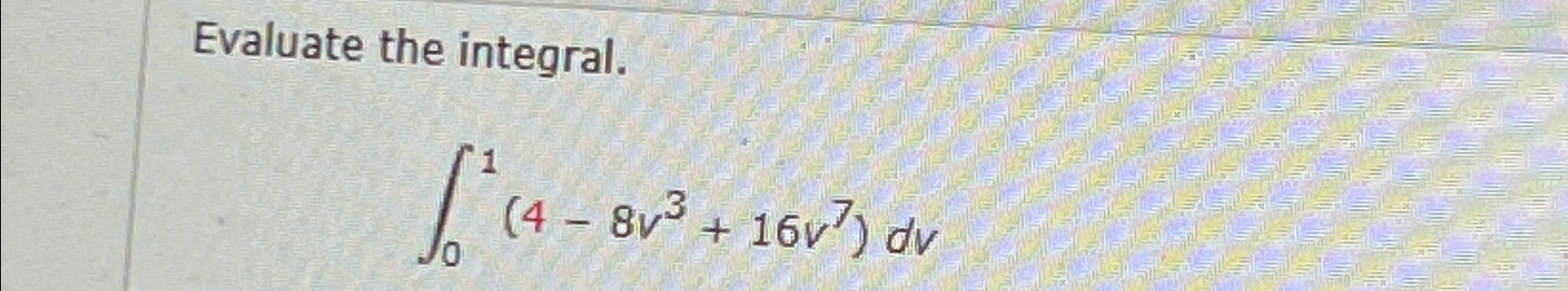 Solved Evaluate the integral.∫01(4-8v3+16v7)dv | Chegg.com