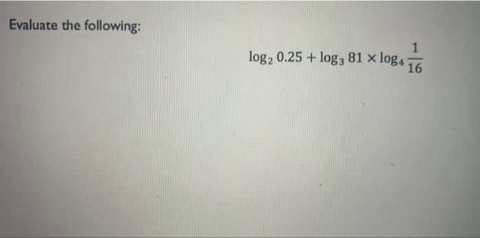 Solved Evaluate the following: 1 log2 0.25 + log3 81 x log. | Chegg.com