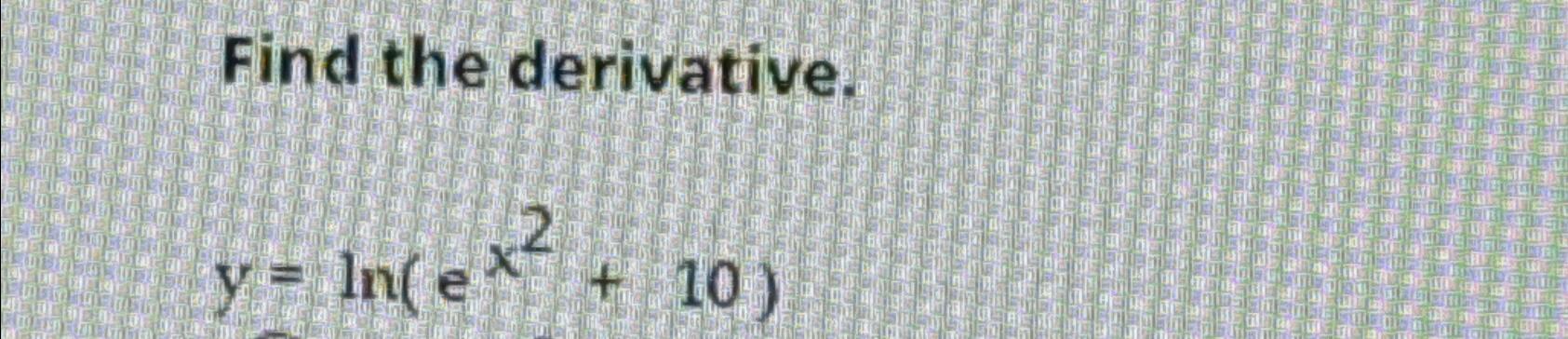 Solved Find the derivative.y=ln(ex2+10) | Chegg.com