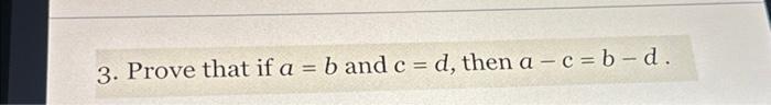 Solved 3. Prove that if a = b and c = d, then a-c=b-d. | Chegg.com