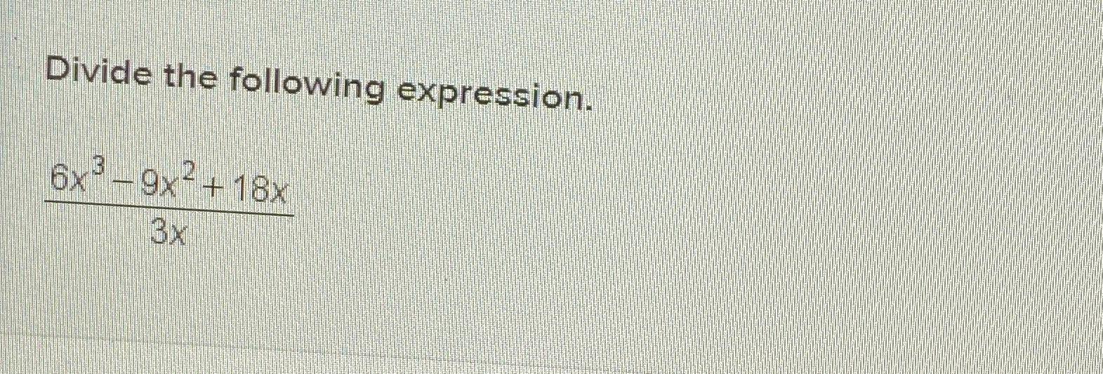 Solved Divide the following expression.6x3-9x2+18x3x | Chegg.com