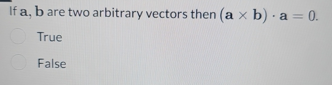 Solved If a,b ﻿are two arbitrary vectors then (a×b)*a=0.A) | Chegg.com