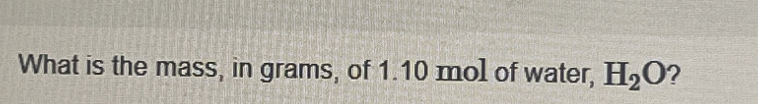 Solved What is the mass, in grams, of 1.10 ﻿mol of water, | Chegg.com