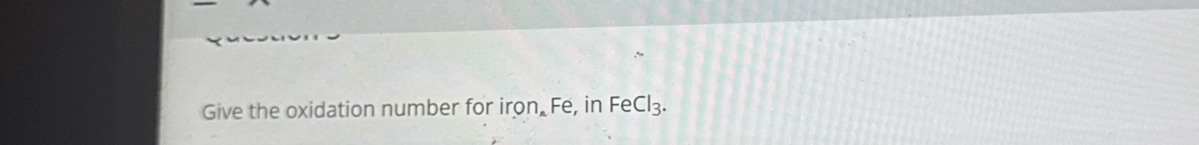 Solved Give the oxidation number for iron, Fe , ﻿in FeCl3. | Chegg.com