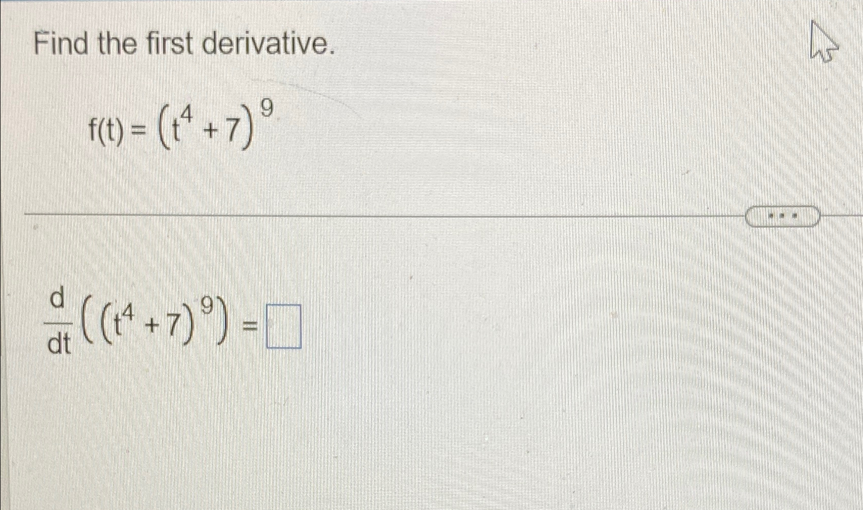Solved Find the first derivative.f(t)=(t4+7)9ddt((t4+7)9)= | Chegg.com