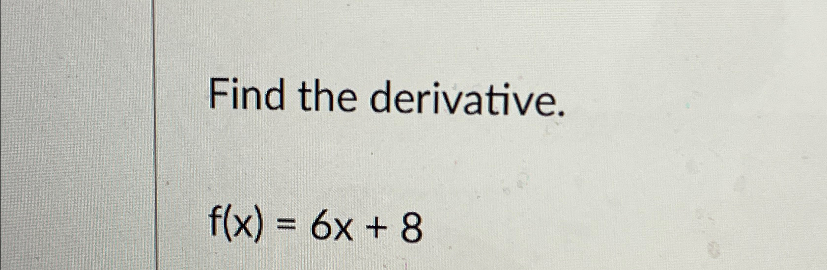 Solved Find the derivative.f(x)=6x+8 | Chegg.com