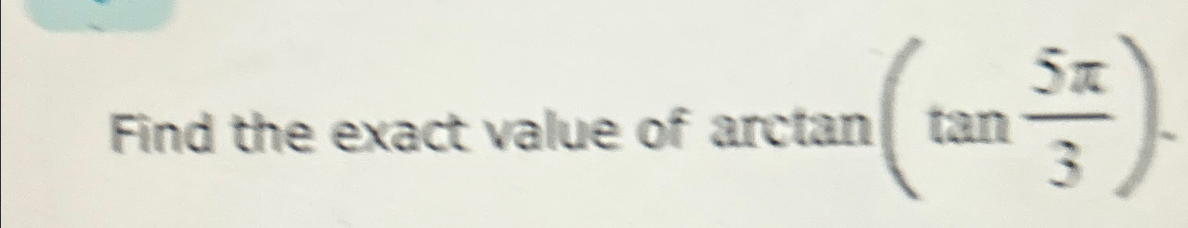 Solved Find the exact value of arctan(tan(5π3)) | Chegg.com