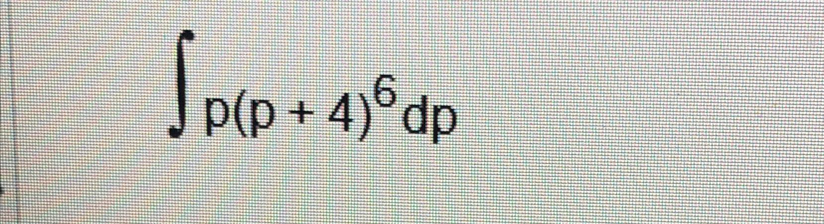 Solved ∫﻿﻿p(p+4)6dp | Chegg.com