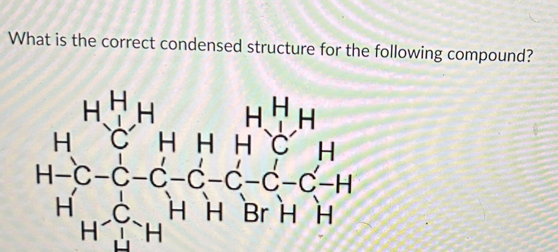 Solved What is the correct condensed structure for the | Chegg.com