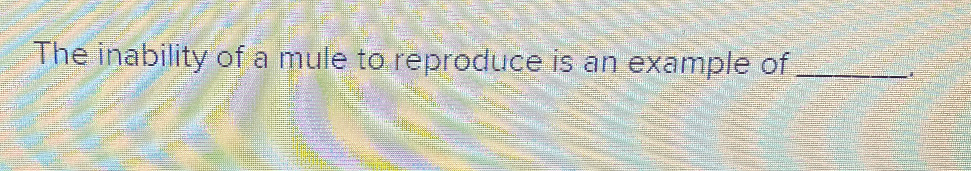 Solved The inability of a mule to reproduce is an example of | Chegg.com
