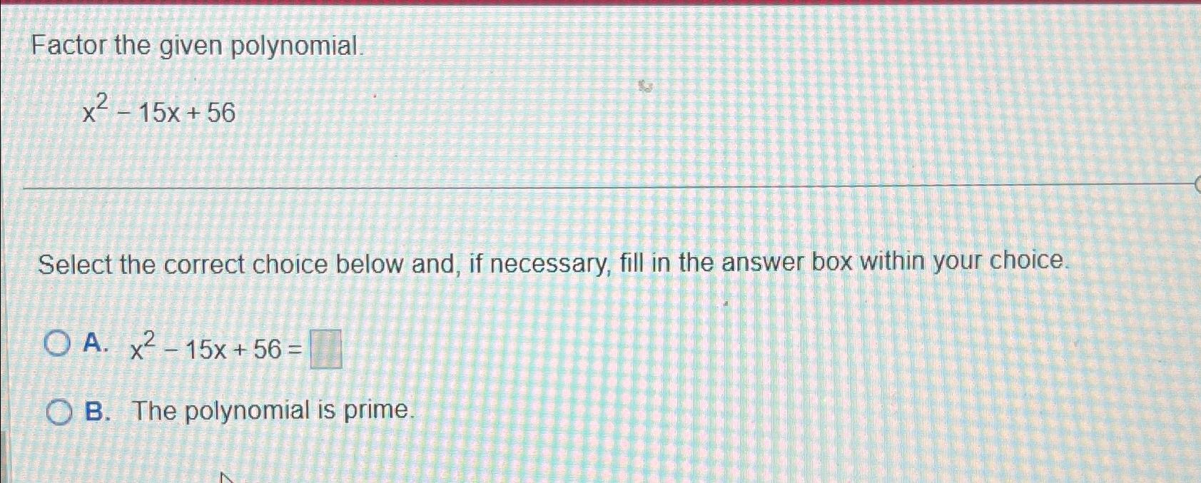 Solved Factor the given polynomial.x2-15x+56Select the | Chegg.com