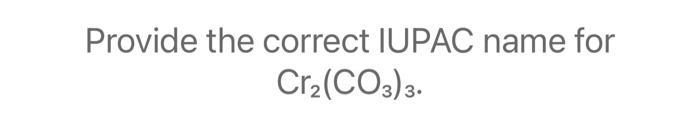 Solved Provide the correct IUPAC name for Cr2(CO3)3 | Chegg.com