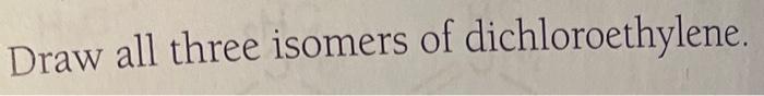 Solved Draw all three isomers of dichloroethylene. | Chegg.com