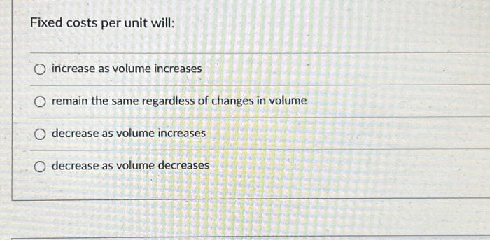 Solved Fixed costs per unit will: increase as volume | Chegg.com