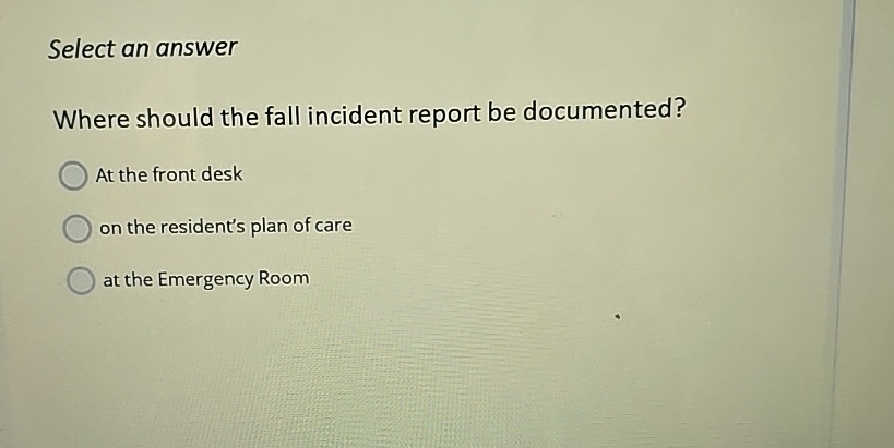 Solved Select an answerWhere should the fall incident report | Chegg.com