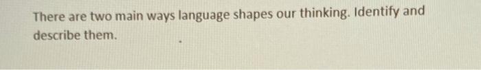 Solved There are two main ways language shapes our thinking. | Chegg.com