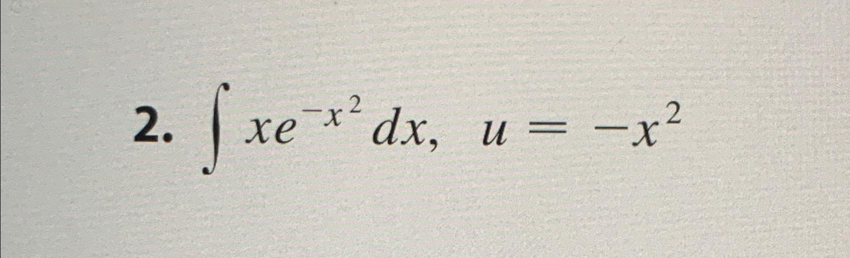 Solved ∫﻿﻿xe-x2dx,u=-x2 | Chegg.com