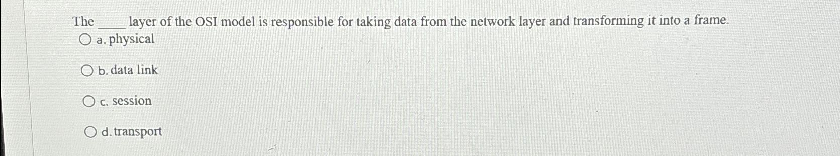 Solved The layer of the OSI model is responsible for taking | Chegg.com