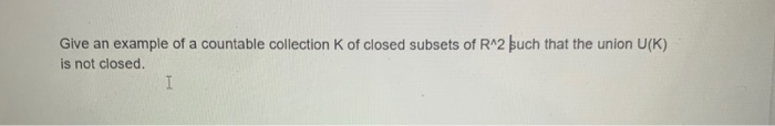Solved Give an example of a countable collection K of closed | Chegg.com