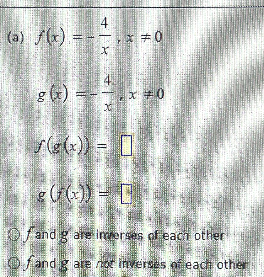 Solved (a)f(x)=-4x,x≠0g(x)=-4x,x≠0f(g(x))= g(f(x))= f ﻿and g | Chegg.com