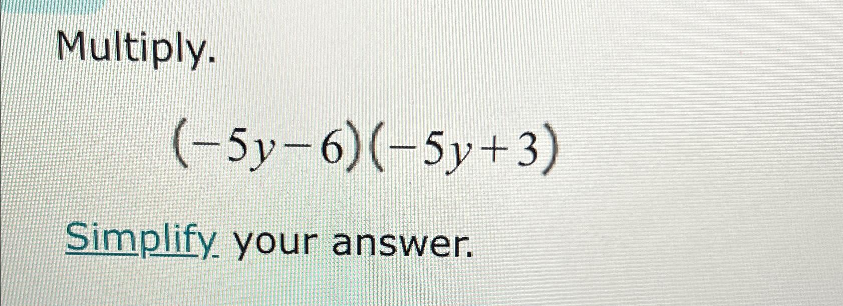 Solved Multiply.(-5y-6)(-5y+3)Simplify your answer. | Chegg.com