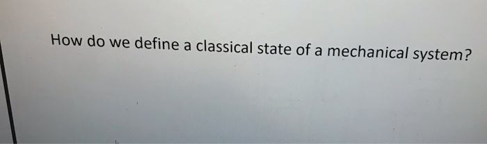 Solved How do we define a classical state of a mechanical | Chegg.com