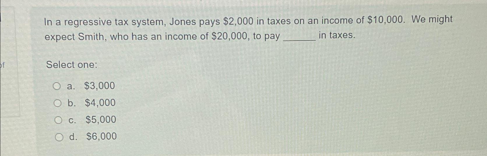 Solved In a regressive tax system, Jones pays $2,000 ﻿in | Chegg.com