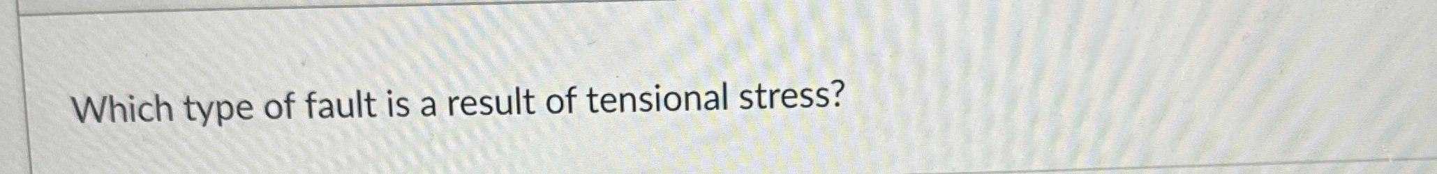 Solved Which type of fault is a result of tensional stress? | Chegg.com