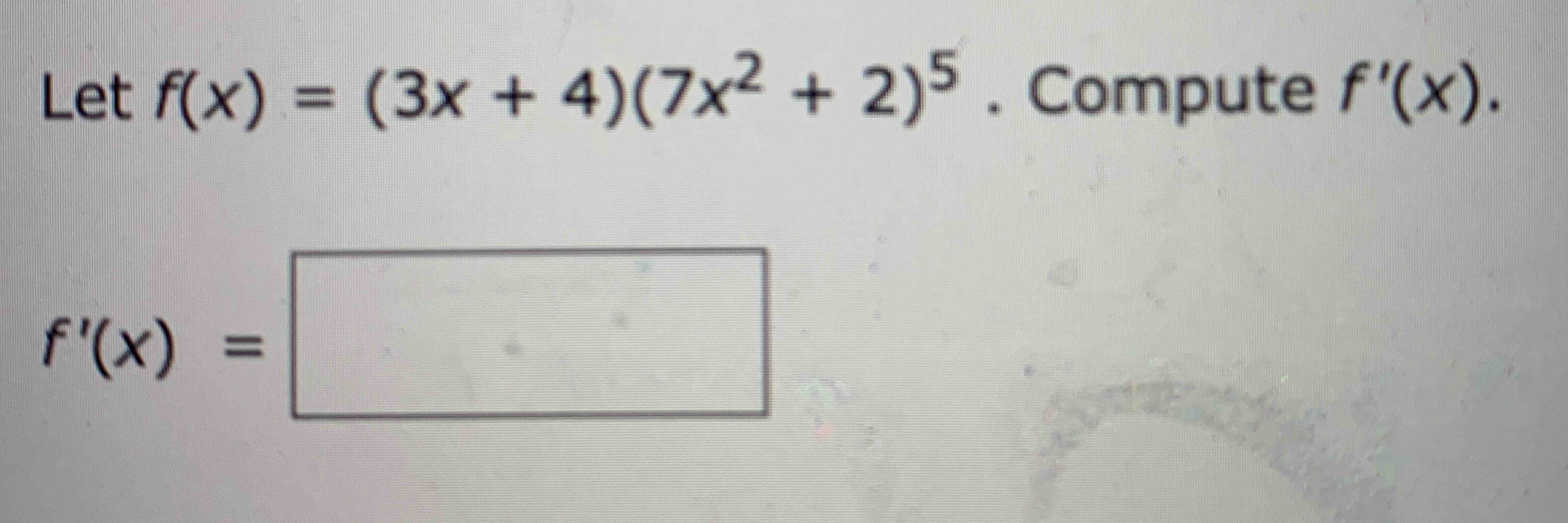 Solved Let f(x)=(3x+4)(7x2+2)5. ﻿Compute f'(x).f'(x)= | Chegg.com