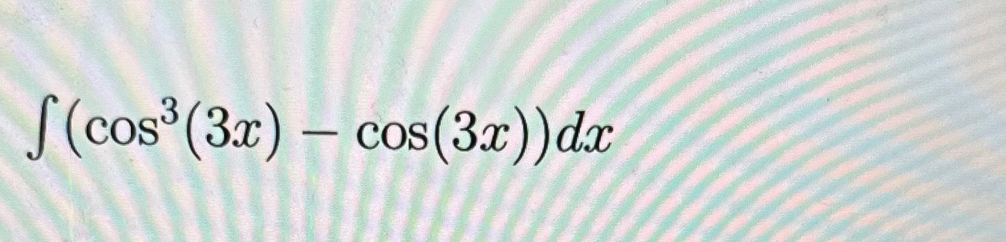 Solved ∫﻿﻿(cos3(3x)-cos(3x))dx | Chegg.com