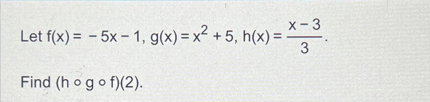Solved Let f(x)=-5x-1,g(x)=x2+5,h(x)=x-33Find (h@g@f)(2). | Chegg.com
