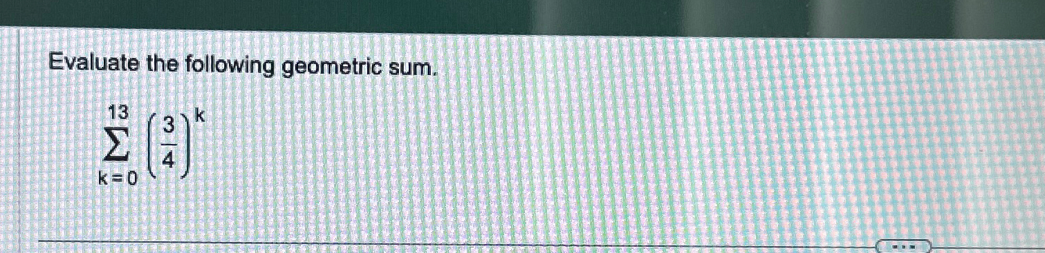 Solved Evaluate the following geometric sum.∑k=013(34)k | Chegg.com