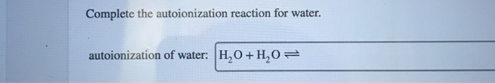 Solved Complete the autoionization reaction for water. | Chegg.com