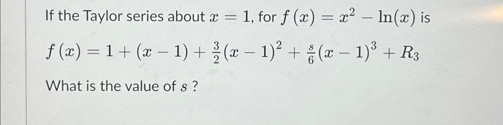 Solved If the Taylor series about x=1, ﻿for f(x)=x2-ln(x) | Chegg.com