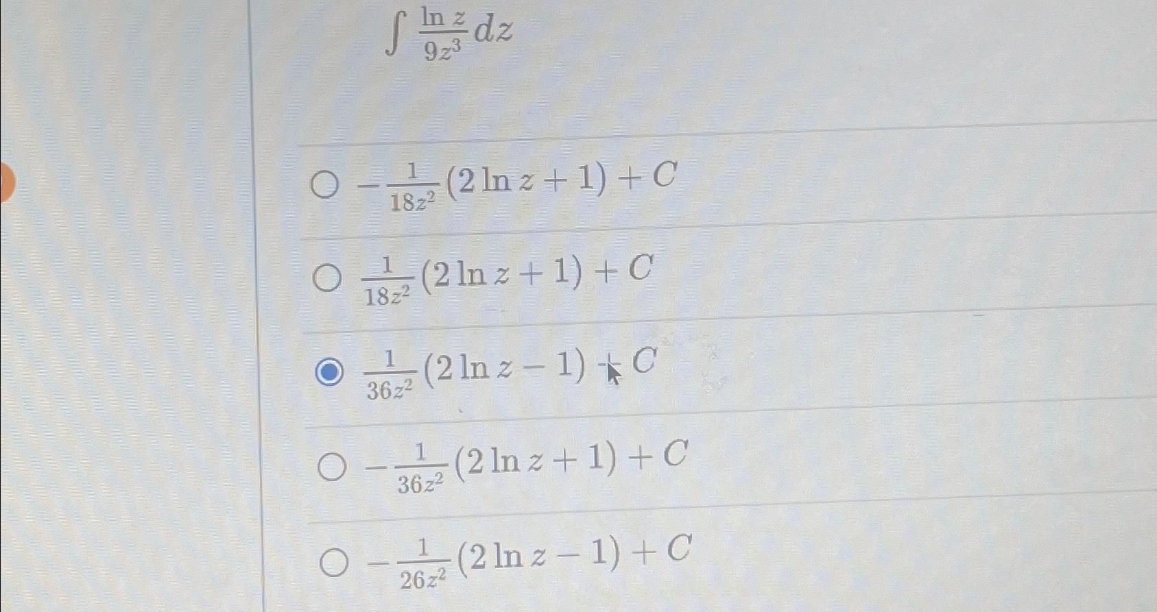 Solved ∫﻿﻿lnz9z3dz-118z2(2lnz+1)+C118z2(2lnz+1)+C136z2(2lnz- | Chegg.com